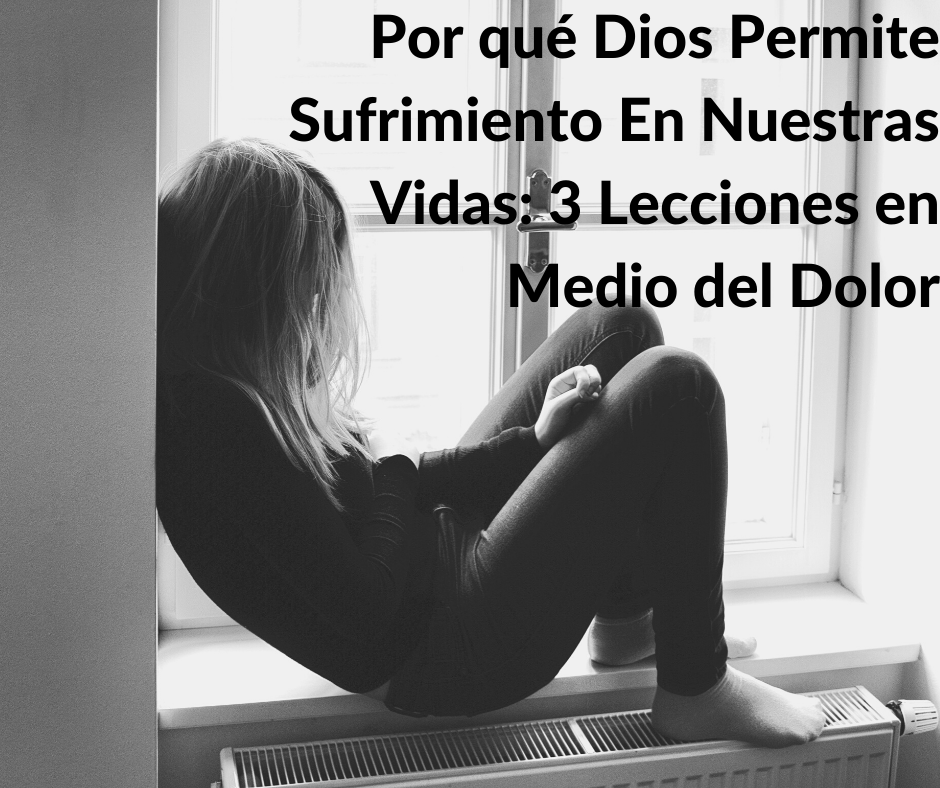 Por qué Dios Permite Sufrimiento En Nuestras Vidas: 3 Lecciones en ...